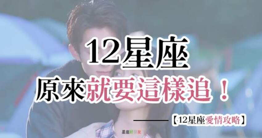 12星座原來「就要這樣追」！教你「偷心小技巧」，一舉攻下他的心！ - sb123 | FUN01 創作分享