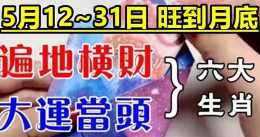 5月12~31日旺到月底，大運當頭，遍地橫財的生肖 - 小溫馨 | FUN01 創作分享